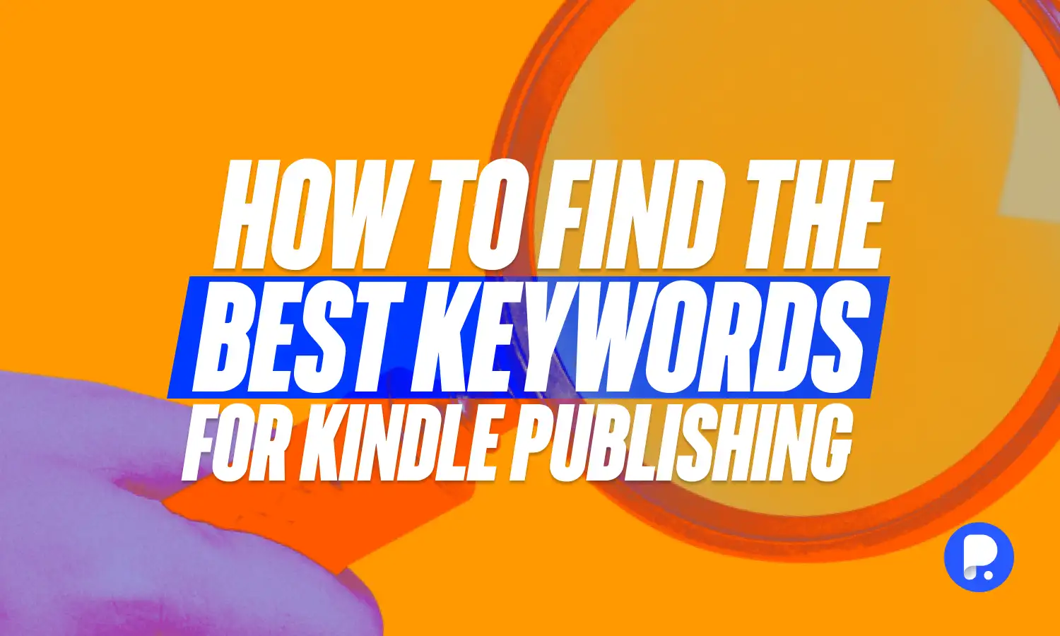 How to Find the Best Keywords for Kindle Publishing: Optimize Your Book's Visibility